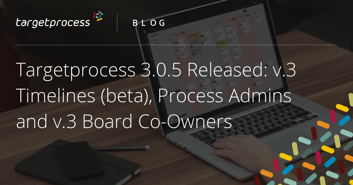 Targetprocess 3.0.5 Released: v.3 Timelines (beta), Process Admins and ...