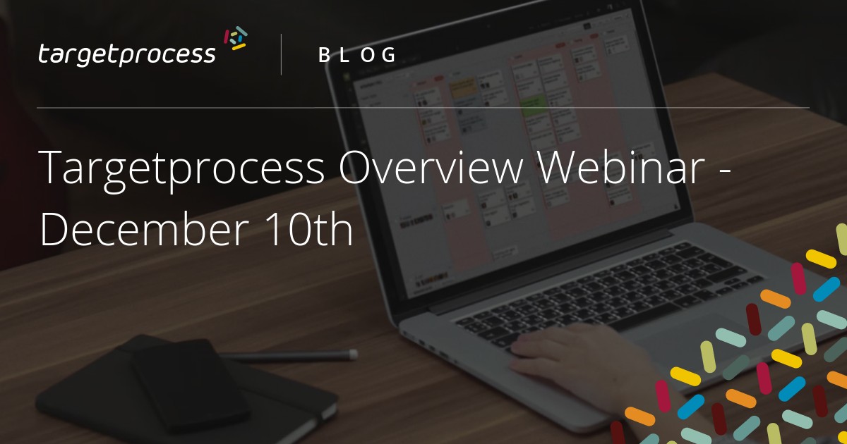 Targetprocess Overview Webinar - December 10th | Targetprocess - Enterprise Agility Solution